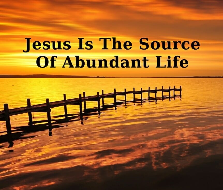 Jesus Is The Source Of Abundant Life